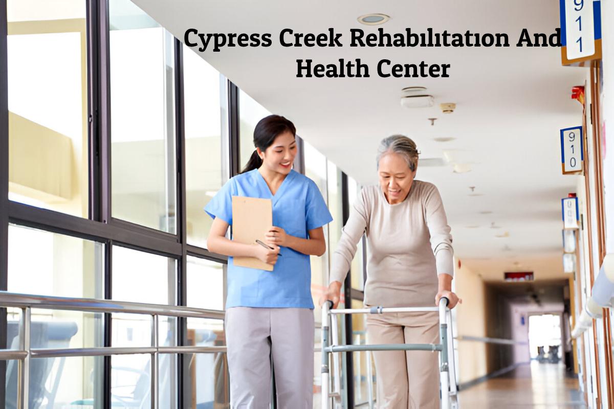 All About Cypress Creek Rehabilitation And Health Center